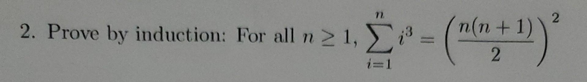 Solved 2. Prove by induction: For all n≥1,∑i=1ni3=(2n(n+1))2 | Chegg.com