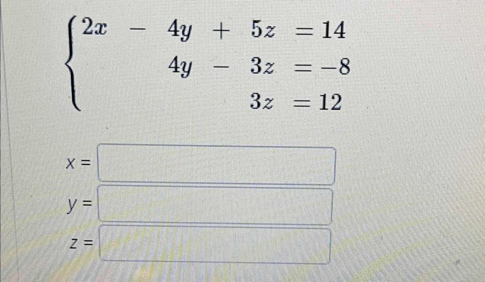Solved {2x-4y+5z=144y-3z=-83z=12x=y=z= | Chegg.com