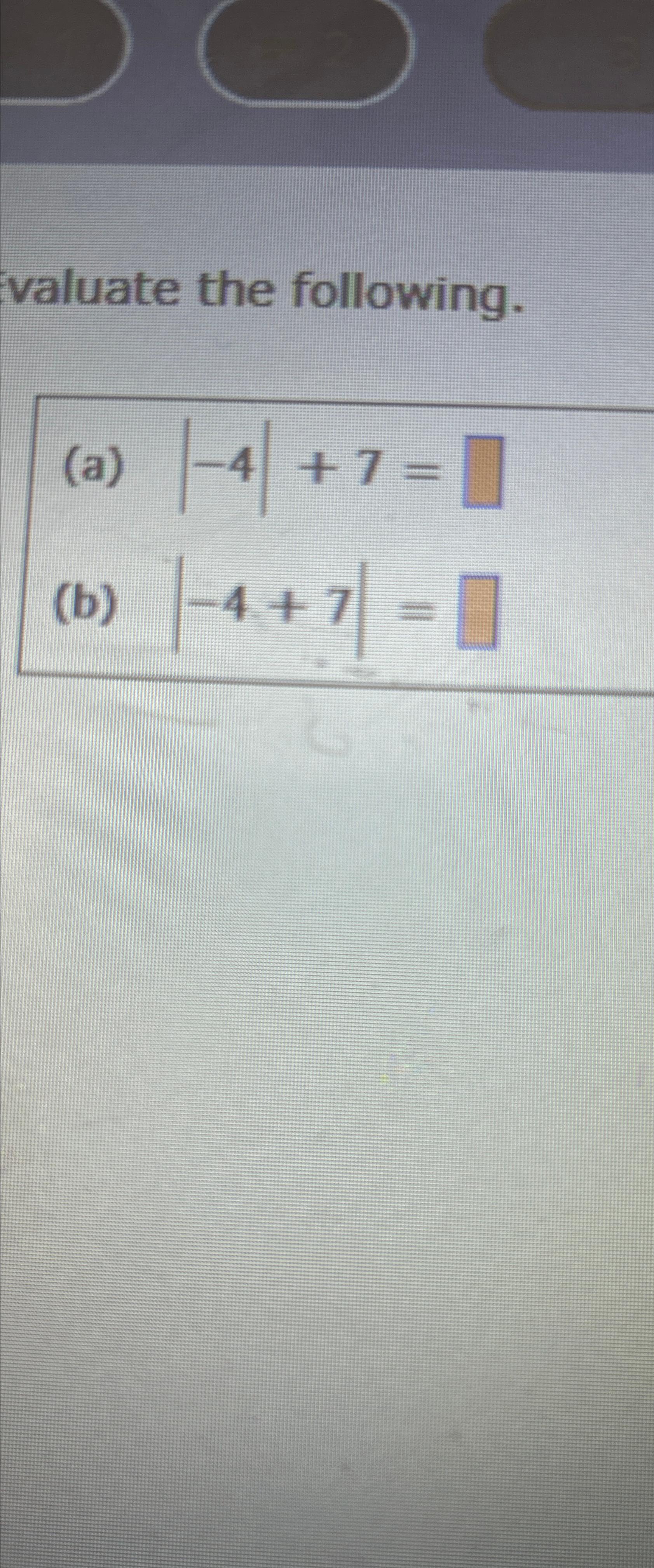 Solved valuate the following.(a) |-4|+7=(b) |-4+7|= | Chegg.com