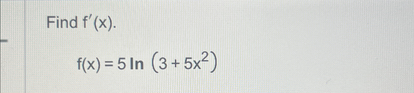 Solved Find f'(x).f(x)=5ln(3+5x2) | Chegg.com