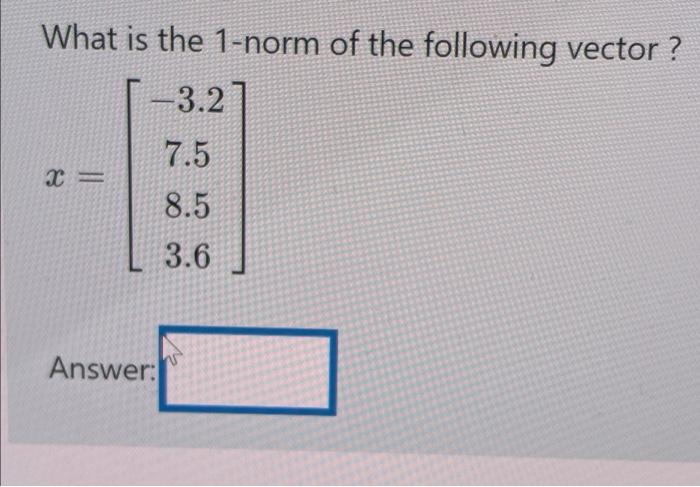 Solved What is the 1-norm of the following vector ? 3.2 ] | Chegg.com