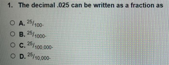 Solved 1. The decimal .025 can be written as a fraction as O | Chegg.com