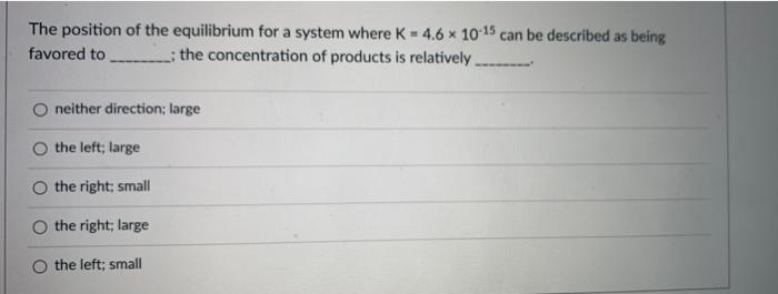 Solved The position of the equilibrium for a system where K | Chegg.com