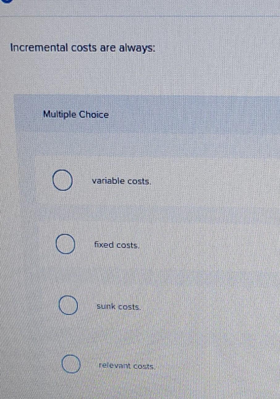 Solved Incremental costs are always: Multiple Choice | Chegg.com