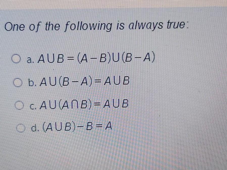 Solved One of the following is always true: O a AUB= (A-B)U | Chegg.com