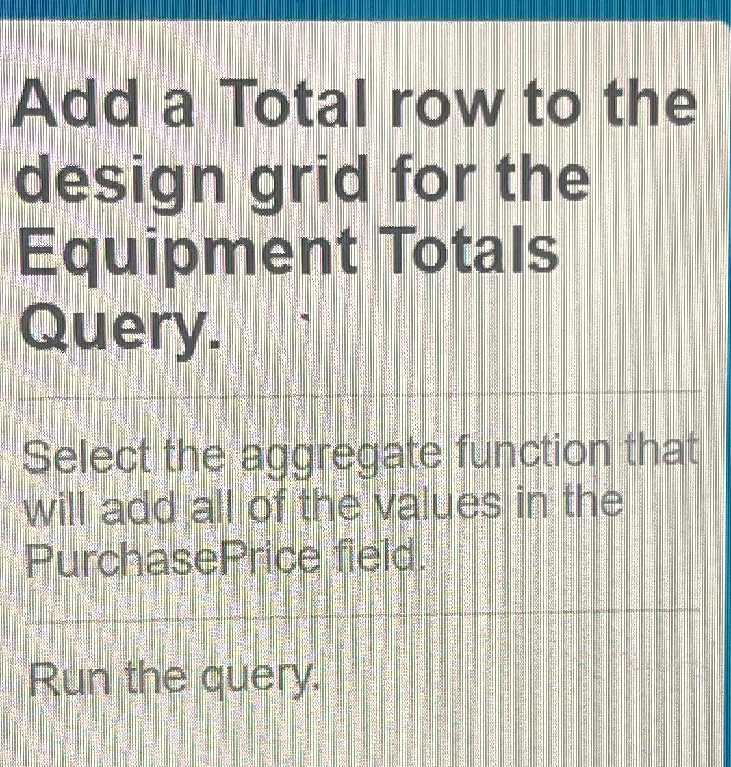 Solved Add a Total row to the design grid for the Equipment | Chegg.com