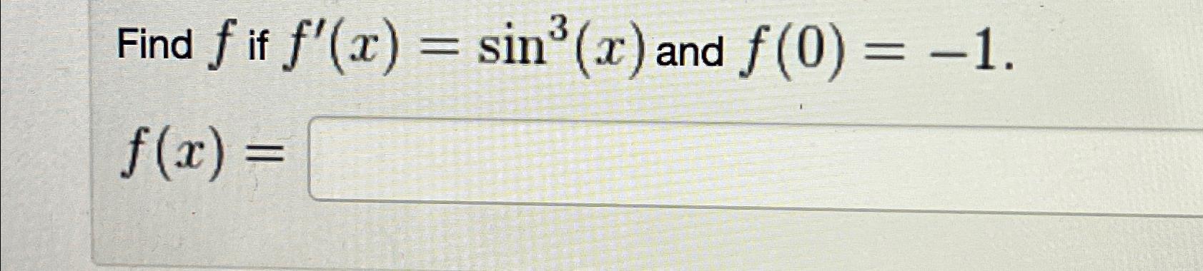 Solved Find f ﻿if f'(x)=sin3(x) ﻿and f(0)=-1f(x)= | Chegg.com