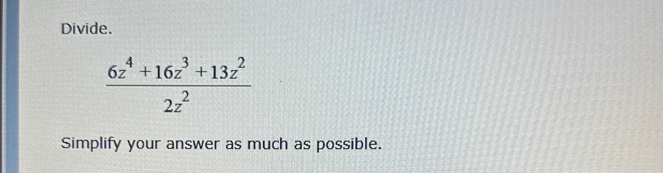 Solved Divide.6z4+16z3+13z22z2Simplify your answer as much | Chegg.com