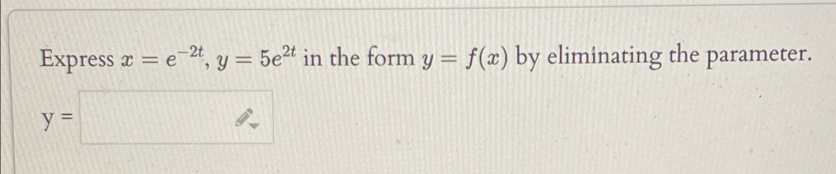 Solved Express x=e-2t,y=5e2t ﻿in the form y=f(x) ﻿by | Chegg.com