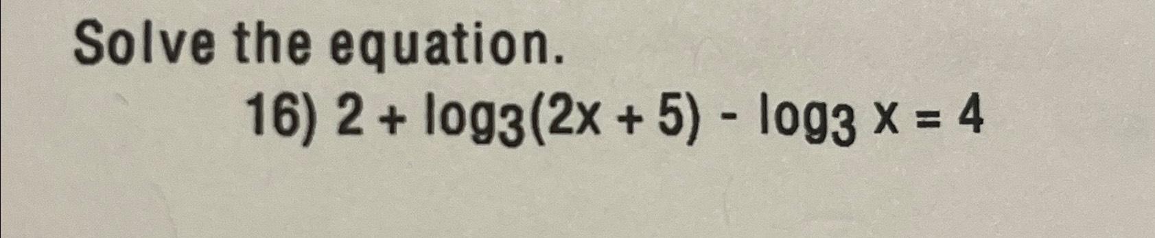 Solved Solve the equation.2+log3(2x+5)-log3x=4 | Chegg.com