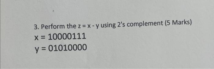 Solved 3. Perform the z=x−y using 2 's complement (5 Marks) | Chegg.com