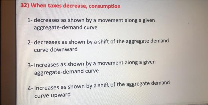 Solved 32) When taxes decrease, consumption 1- decreases as | Chegg.com