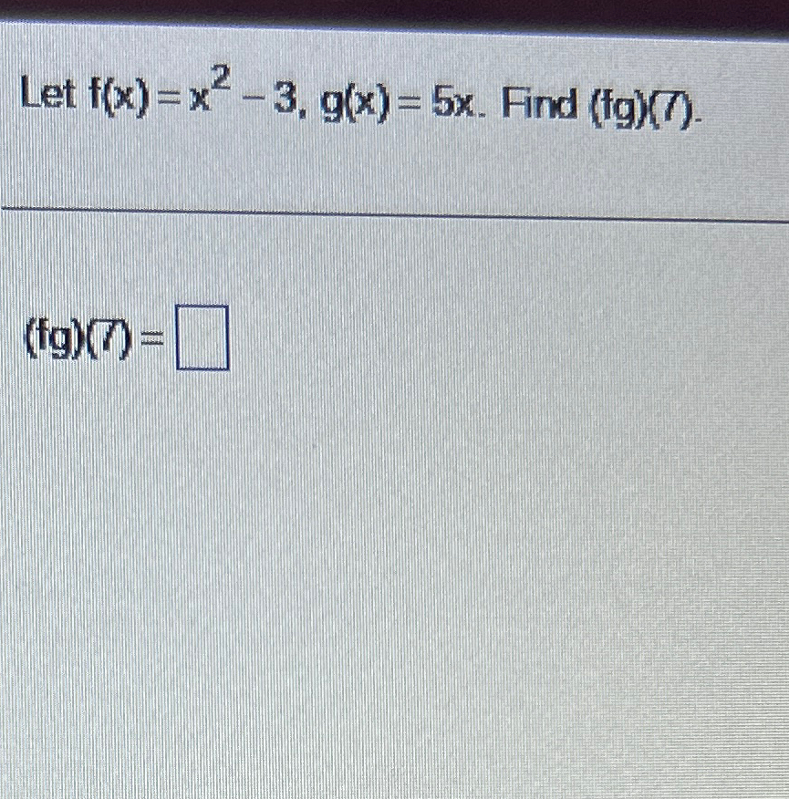 Solved Let f(x)=x2-3,g(x)=5x. ﻿Find (fg)(7)(fg)(7)= | Chegg.com
