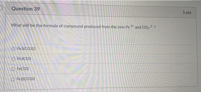 Solved Question 39 5 pts What will be the formula of | Chegg.com