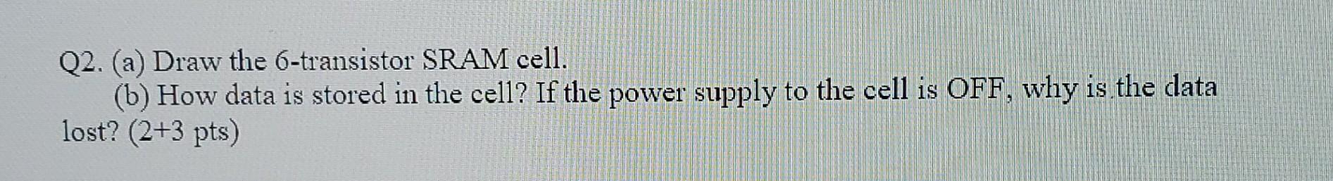 Solved Q2. (a) Draw the 6-transistor SRAM cell. (b) How data | Chegg.com