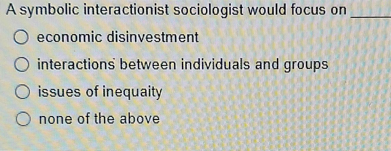 Solved A symbolic interactionist sociologist would focus on | Chegg.com