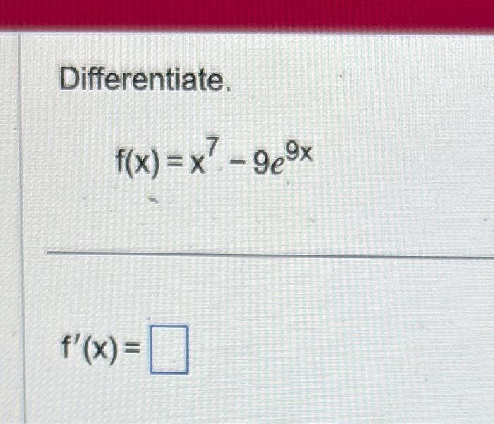 Solved Differentiate. f(x)=x7−9e9x f′(x)= | Chegg.com
