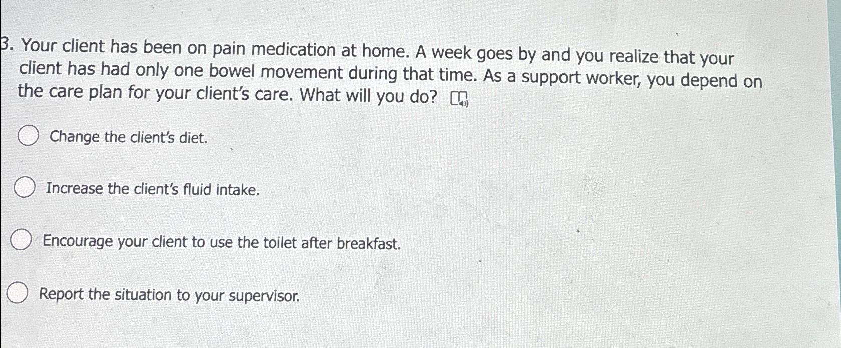Solved Your client has been on pain medication at home. A | Chegg.com