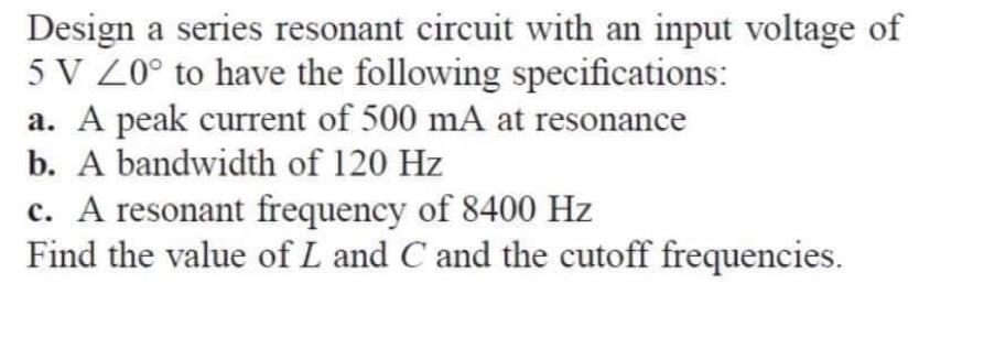 Solved Design a series resonant circuit with an input | Chegg.com