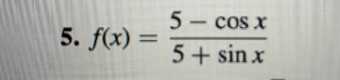 Solved 5. f(x) = = = cos x 5 – cos x 5 + sin x | Chegg.com Solved 5. f(x) = = = cos x 5 – cos x 5 + sin x | Chegg.com