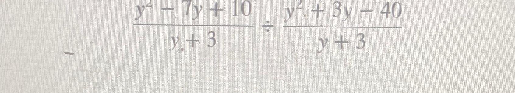 Solved y2-7y+10y+3÷y2+3y-40y+3 | Chegg.com