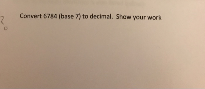 Solved Convert 6784 (base 7) to decimal. Show your work | Chegg.com