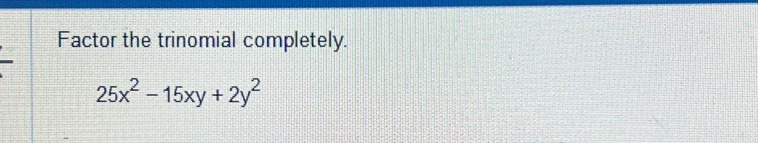 Solved Factor the trinomial completely.25x2-15xy+2y2 | Chegg.com