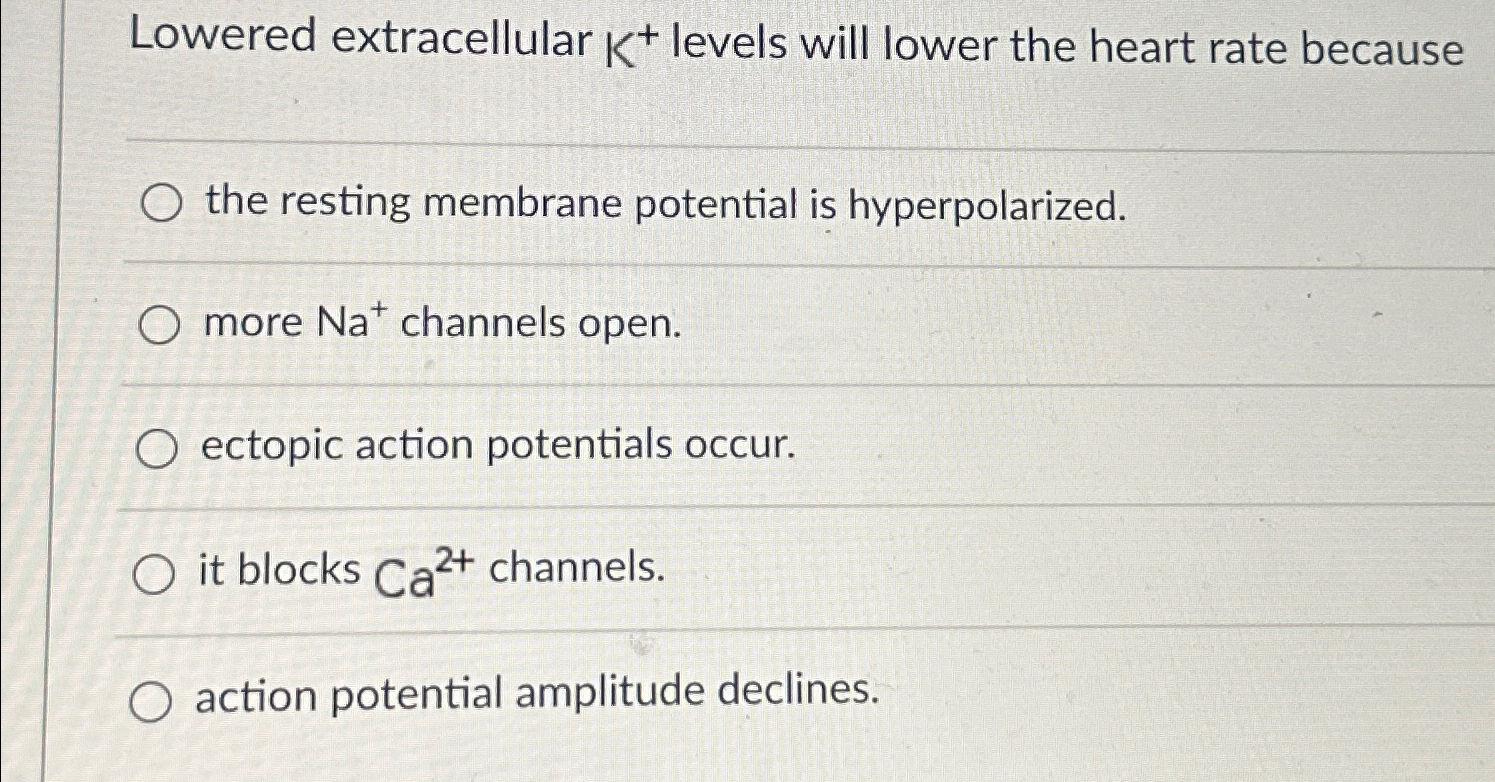 Solved Lowered extracellular K+levels will lower the heart | Chegg.com