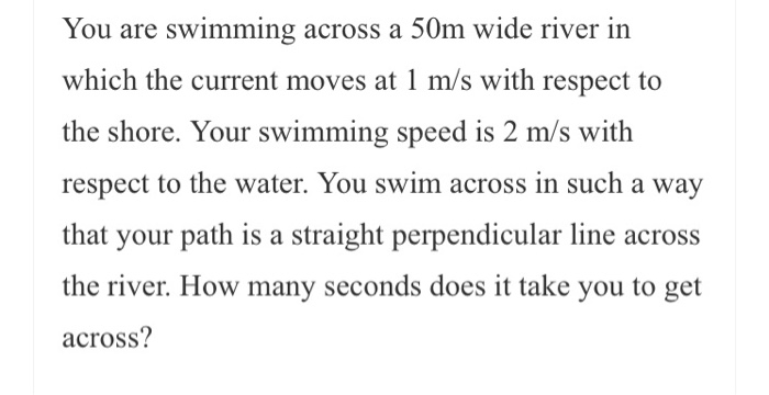 Solved You are swimming across a 50m wide river in which the | Chegg.com
