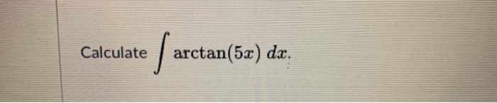 Solved Calculate | arctan(52 arctan(5x) dx. | Chegg.com