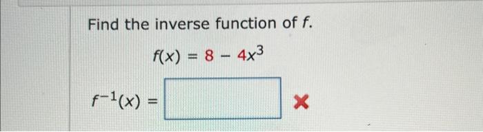 Solved Find the inverse function of f. f(x) = 8 - 4x3 f-¹(x) | Chegg.com