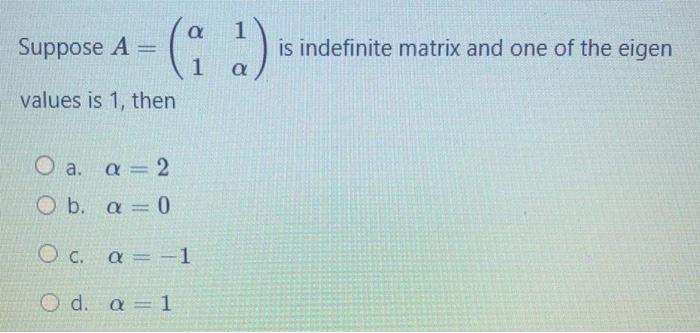 Solved α 1 Suppose A= ( a) is indefinite matrix and one of | Chegg.com