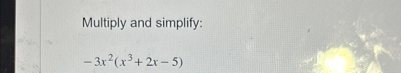 Solved Multiply and simplify:-3x2(x3+2x-5) | Chegg.com