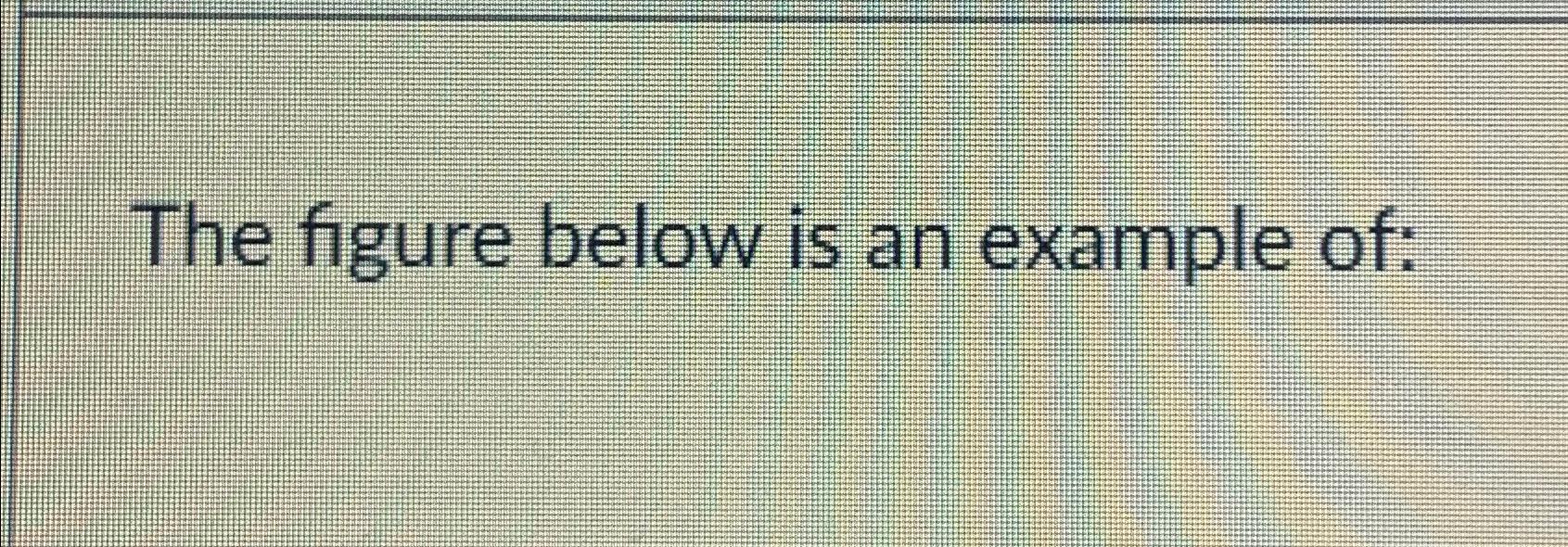 Solved The figure below is an example of: | Chegg.com