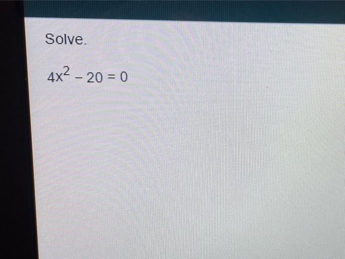 Solved Solve. 4x2 - 20 = 0 | Chegg.com