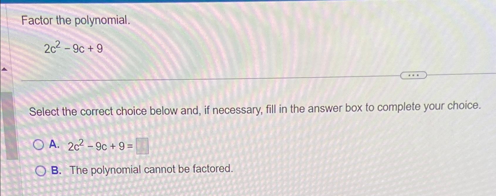 Solved Factor the polynomial.2c2-9c+9Select the correct | Chegg.com