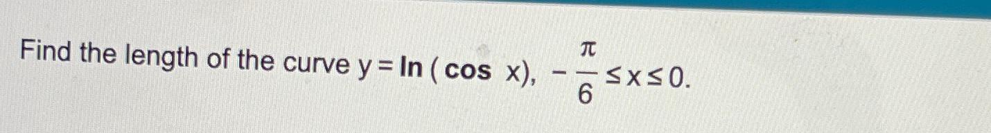 Solved Find the length of the curve y=ln(cosx),-π6≤x≤0 | Chegg.com