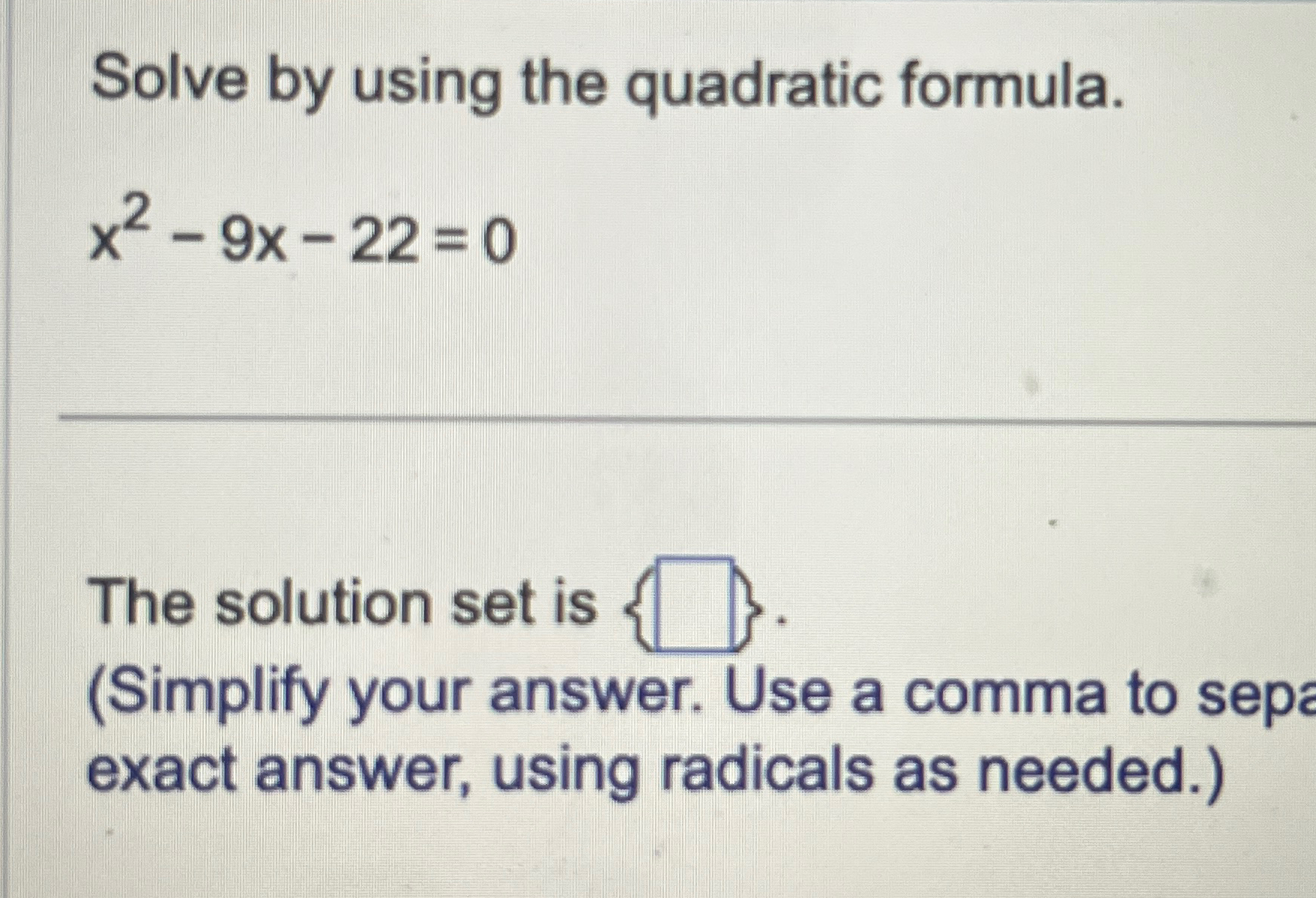 Solved Solve by using the quadratic formula.x2-9x-22=0The | Chegg.com