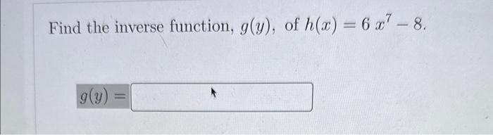 Solved Find the inverse function, g(y), of h(x)=6x7−8. g(y)= | Chegg.com