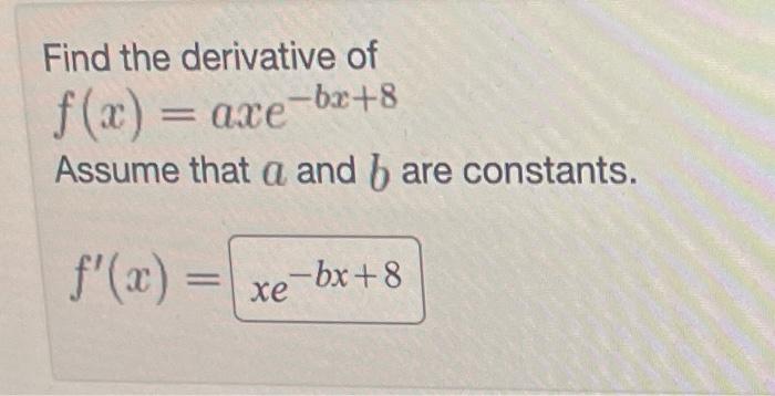 Solved Find the derivative of f(x)=axe−bx+8 Assume that a | Chegg.com