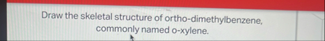 Draw the skeletal structure of ortho-dimethylbenzene, | Chegg.com