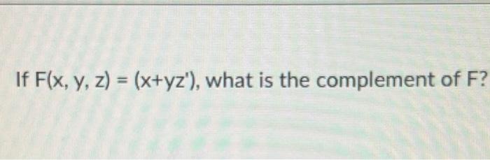 Solved If F(x,y,z)=(x+yz′), what is the complement of F ? | Chegg.com