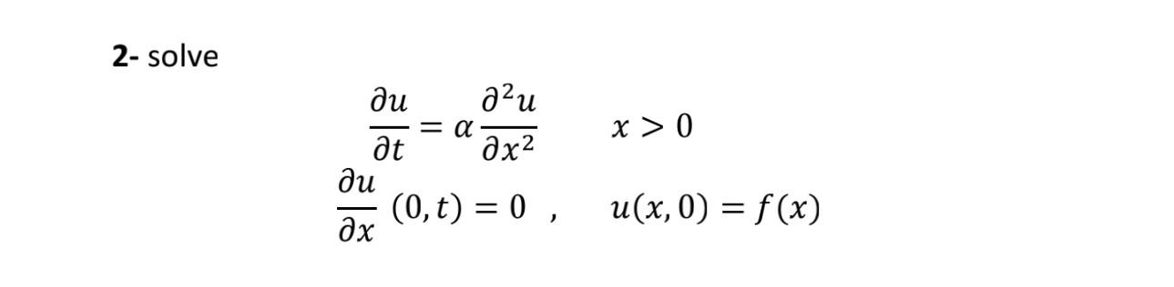 Solved 2-solve ∂t∂u=α∂x2∂2ux>0∂x∂u(0,t)=0,u(x,0)=f(x) | Chegg.com