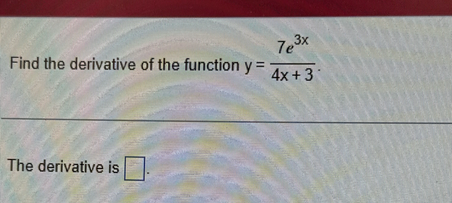 Solved Find the derivative of the function y=7e3x4x+3The | Chegg.com Solved Find the derivative of the function y=7e3x4x+3The | Chegg.com