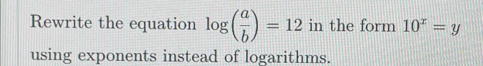 Solved Rewrite the equation log(ab)=12 ﻿in the form 10x=y | Chegg.com