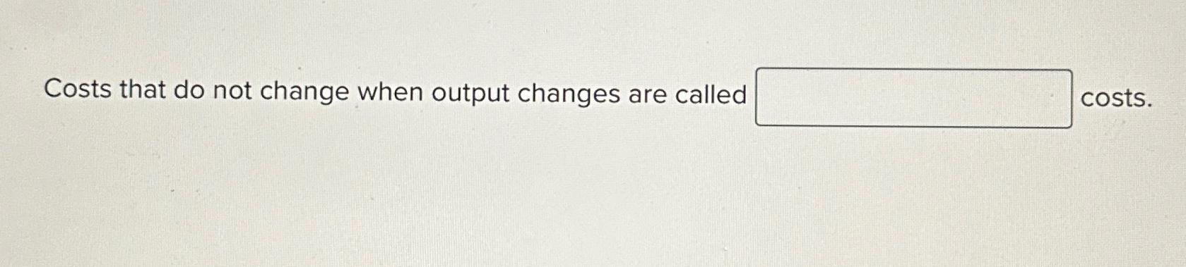 Solved Costs that do not change when output changes are | Chegg.com