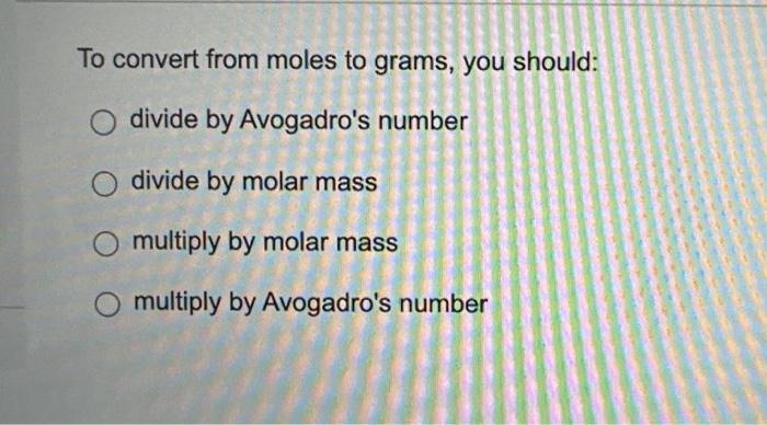 Solved To convert from moles to grams, you should: divide by | Chegg.com