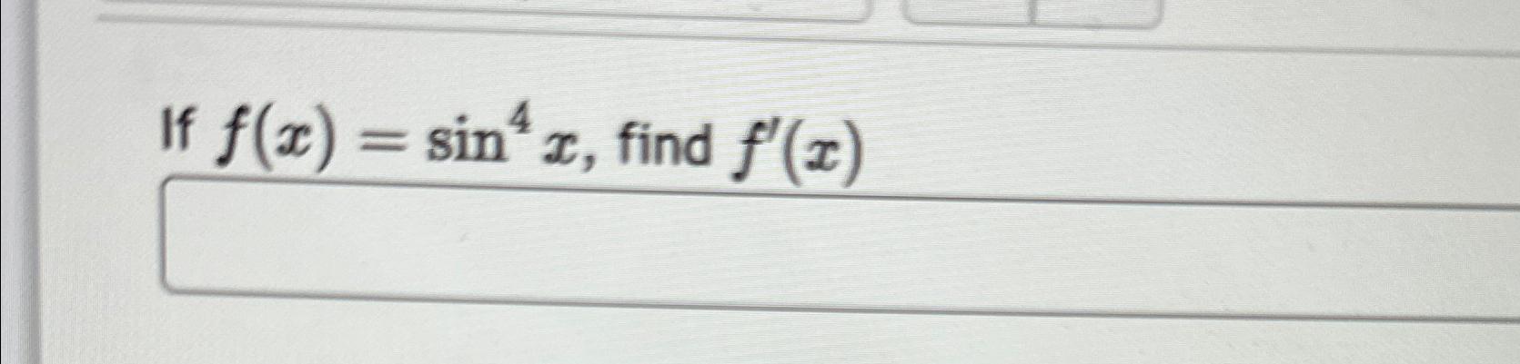 Solved If f(x)=sin4x, ﻿find f'(x) | Chegg.com
