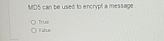 Solved MD5 ﻿can be used to encrypl a message.TrueFalse | Chegg.com
