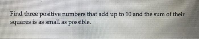 Solved Find three positive numbers that add up to 10 and the | Chegg.com